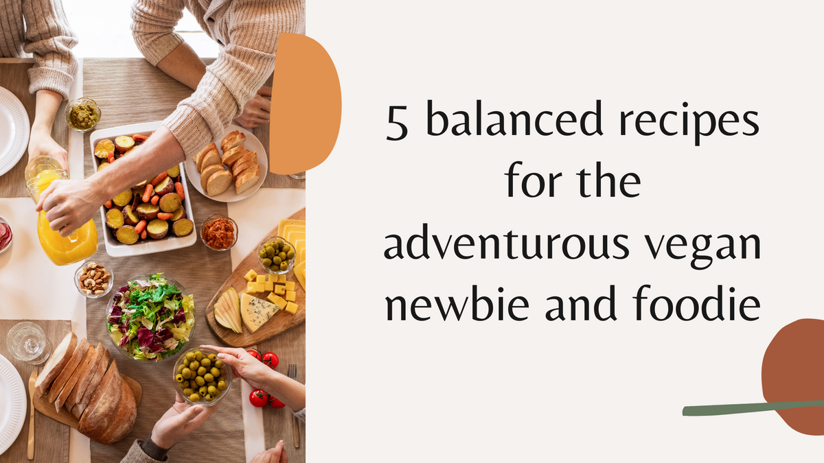 5 Balanced Recipes for the Adventurous Vegan Newbie and Foodie ...